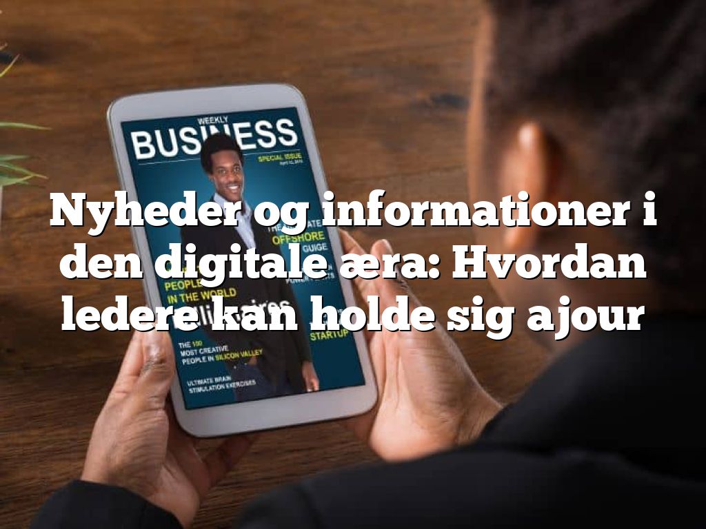 Nyheder og informationer i den digitale æra: Hvordan ledere kan holde ...